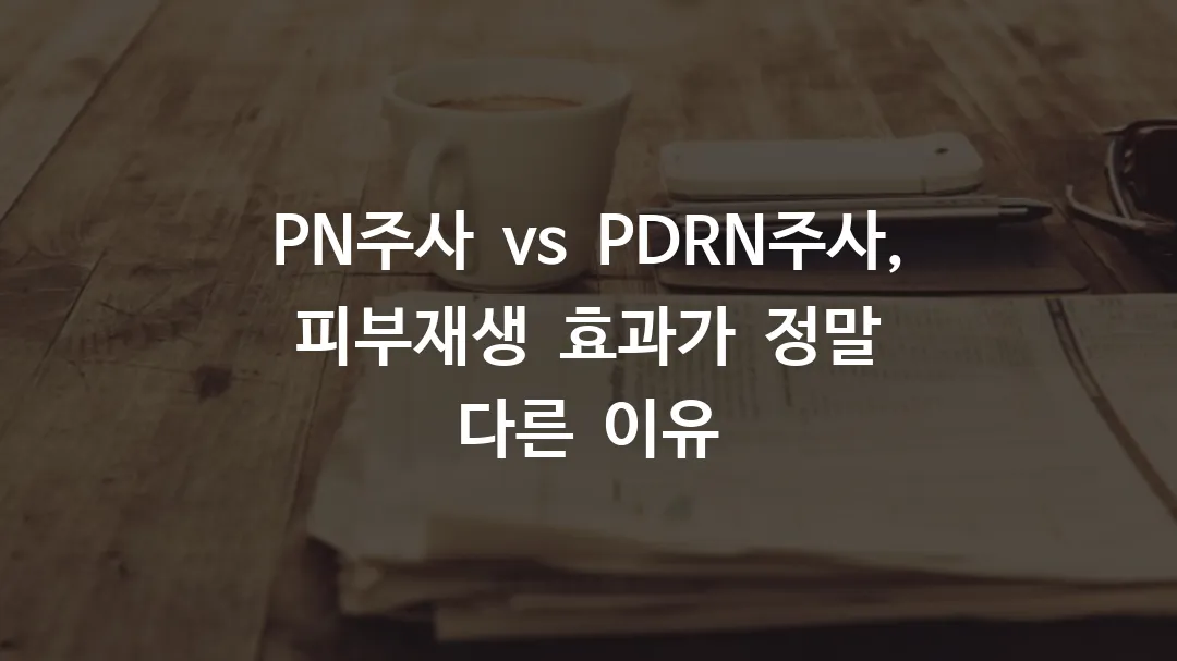 PN주사 vs PDRN주사, 피부재생 효과가 정말 다른 이유 - 박스킨채널